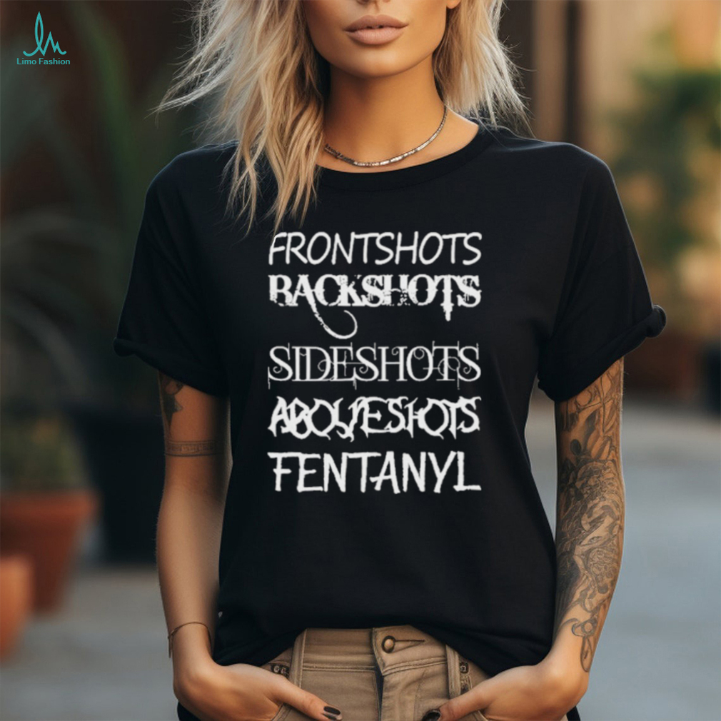 Front Shots Backshots Side Shots Above Shots Fentanyl Shirt, hoodie ...